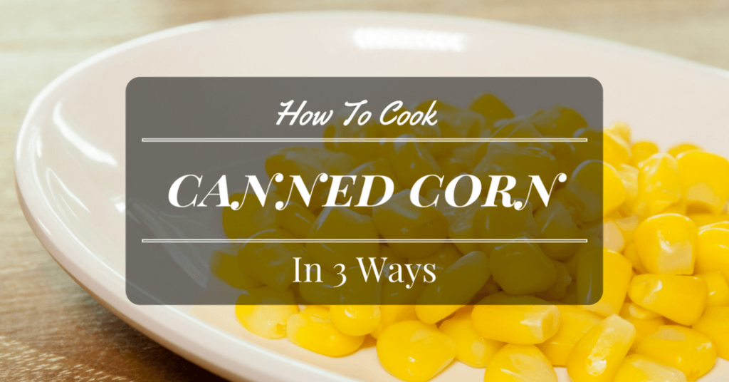 How To Cook Canned Corn In 3 Ways (Nov.2016)